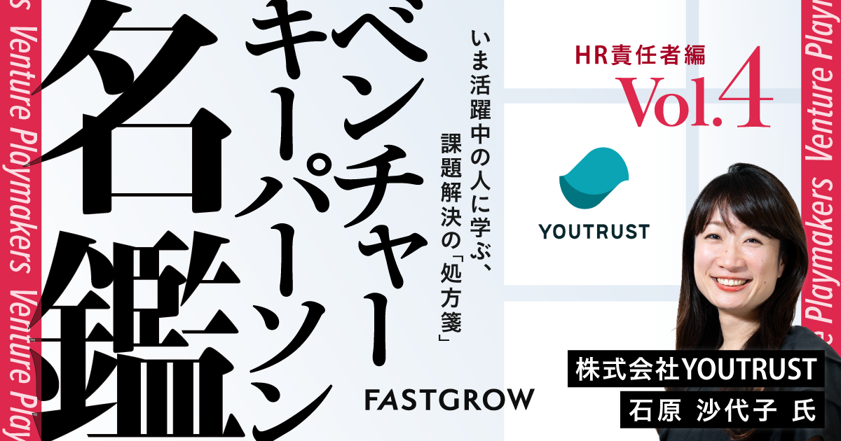 【ベンチャーキーパーソン名鑑】HR責任者編 Vol.4：YOUTRUST 石原 沙代子氏【連載 ベンチャーキーパーソン名鑑】| FastGrow