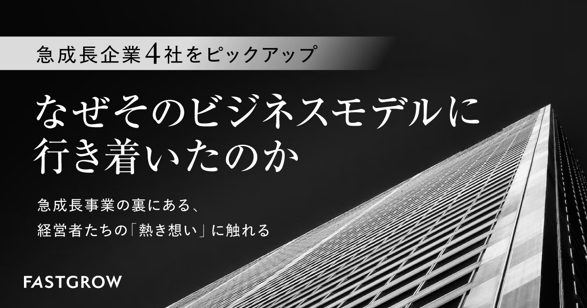 なぜあの企業は伸び続けているのか？──急成長企業のビジネスモデルに込められた経営者の覚悟 | FastGrow