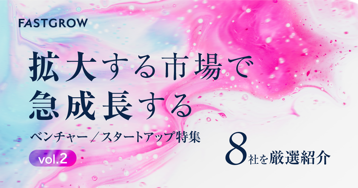 【FastGrow厳選8社】拡大する市場で急成長するベンチャー/スタートアップvol.2 | FastGrow