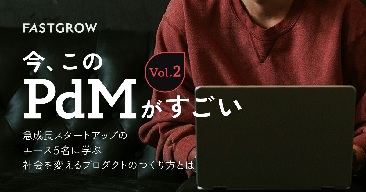 このPdMがすごい！【第2弾】──時代をつくるエースPdMと、エースを束ねるトップ層のマネジメントに迫る | FastGrow