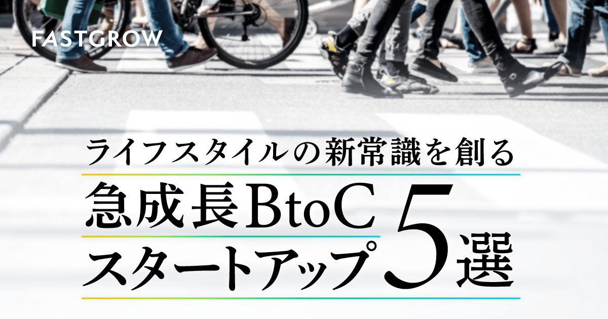 【FastGrow厳選5社】急成長するBtoC領域のスタートアップ5選：2024年ベスト盤 | FastGrow
