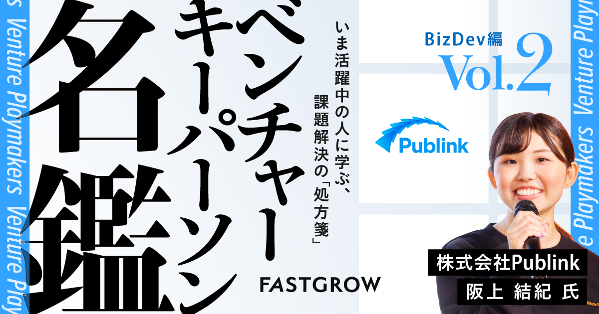 【ベンチャーキーパーソン名鑑】BizDev編 Vol.2：Publink 阪上 結紀氏【連載 ベンチャーキーパーソン名鑑】| FastGrow
