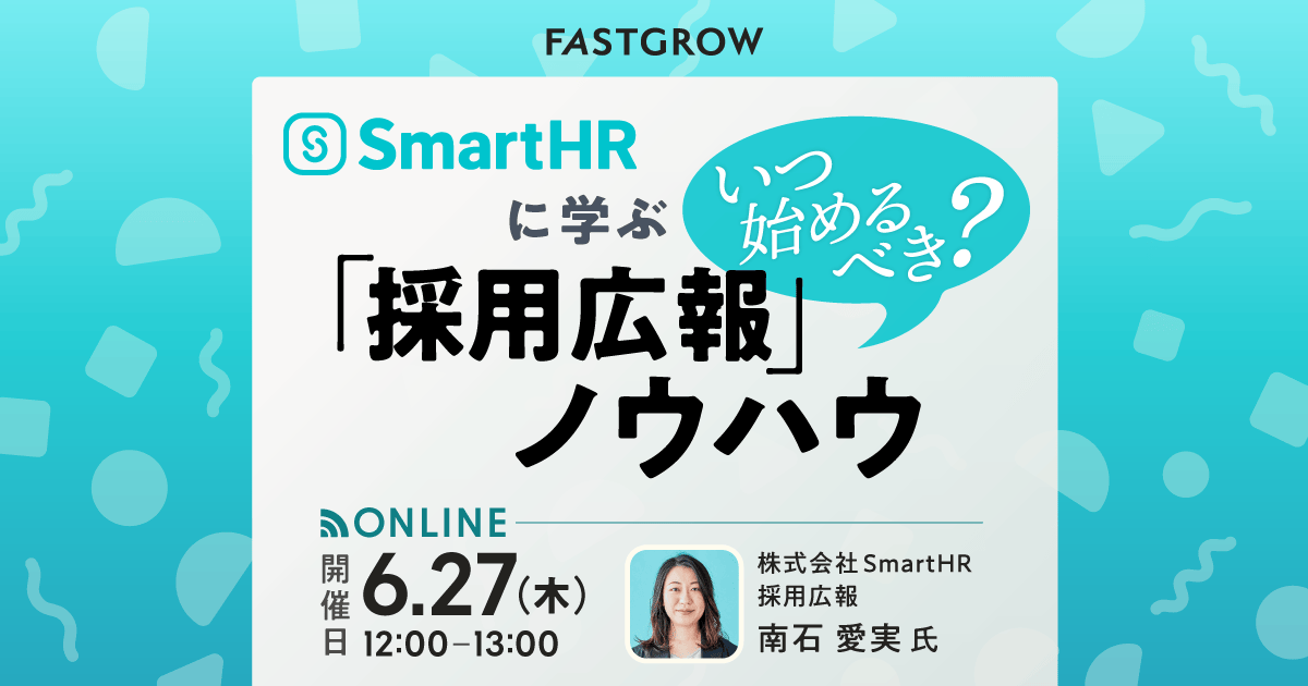 【06/27(木)開催】いつ始めるべき？SmartHRに学ぶ「採用広報」ノウハウ──創業期から「スケールアップ企業」になるまでのフェーズ別施策・効果測定を赤裸々告白 | FastGrow