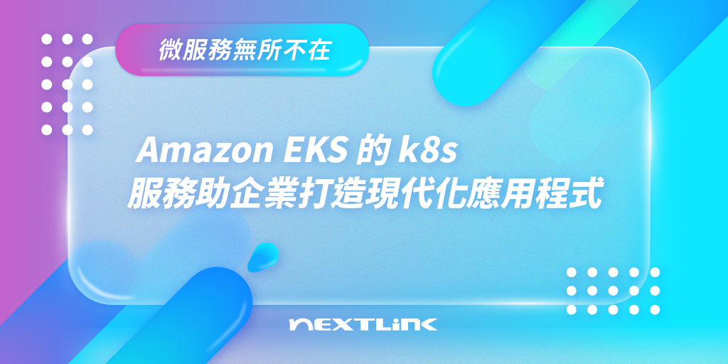 AWS k8s 服務助企業打造現代化應用程式 - Nextlink 博弘雲端科技