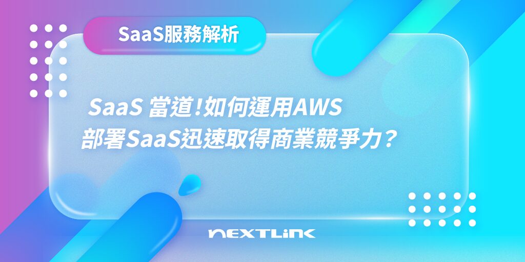 SaaS 當道！如何運用AWS部署SaaS迅速取得商業競爭力？ - Nextlink 博弘雲端科技