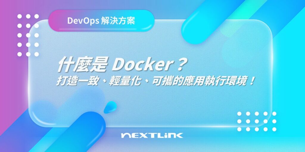 什麼是 Docker？ 打造一致、輕量化、可攜的應用執行環境！ - Nextlink 博弘雲端科技