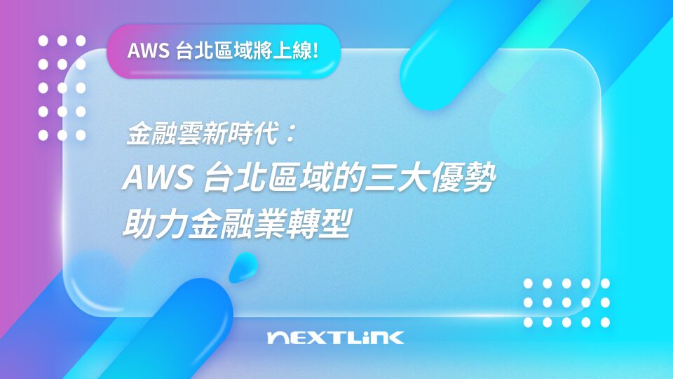 金融雲新時代：AWS 台北區域的三大優勢 助力金融業轉型 - Nextlink 博弘雲端科技