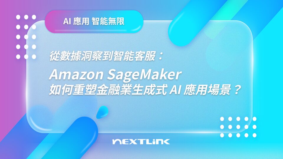從數據洞察到智能客服：Amazon SageMaker 如何重塑金融業生成式 AI 應用場景？