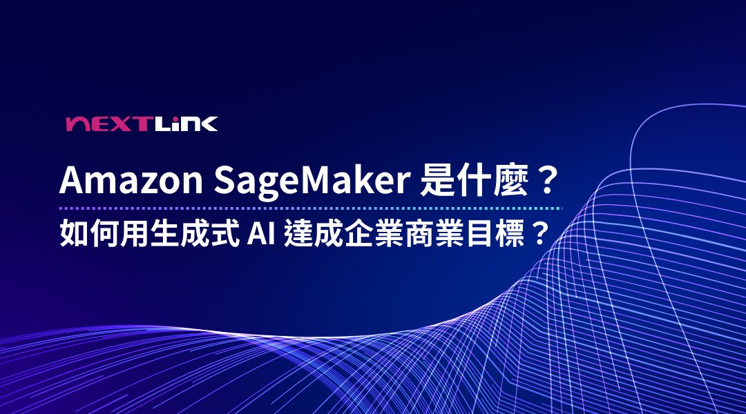 Amazon SageMaker 是什麼？如何用生成式 AI 達成企業商業目標？ - Nextlink 博弘雲端科技
