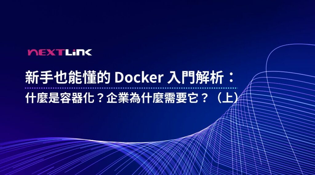 新手也能懂的 Docker 入門解析：什麼是容器化？企業為什麼需要它？（上） - Nextlink 博弘雲端科技