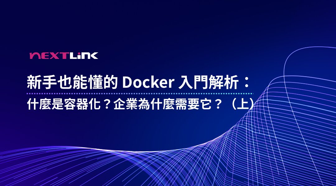 新手也能懂的 Docker 入門解析：什麼是容器化？企業為什麼需要它？（上） - Nextlink 博弘雲端科技